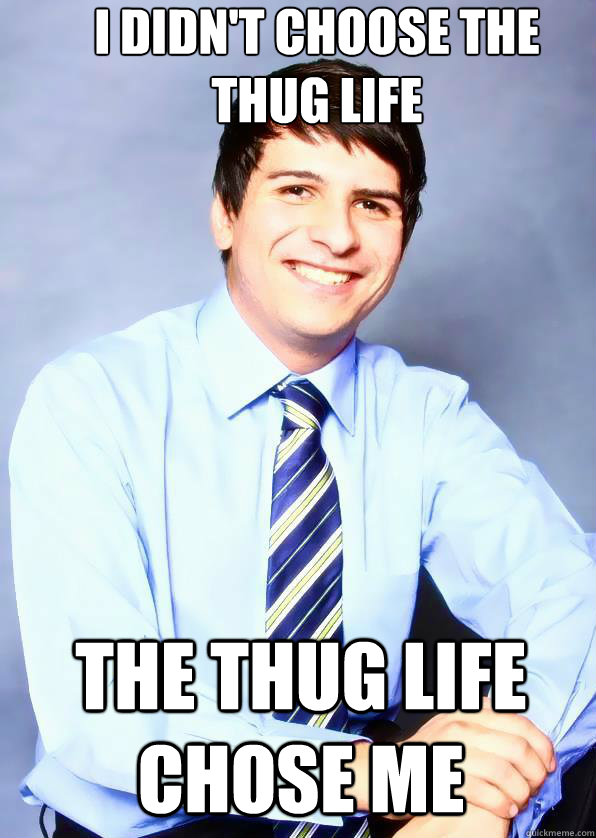 I DIDN'T CHOOSE THE THUG LIFE THE THUG LIFE CHOSE ME - Misc - quickmeme