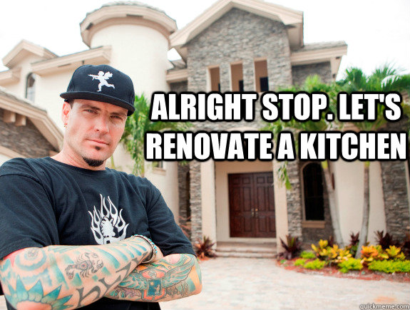 alright stop. Let's renovate a kitchen - Misc - quickmeme