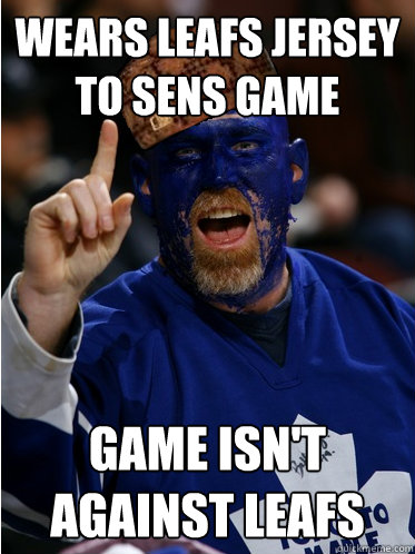 Wears Leafs jersey to sens game Game isn't against leafs - Scumbag Leafs Fan - quickmeme