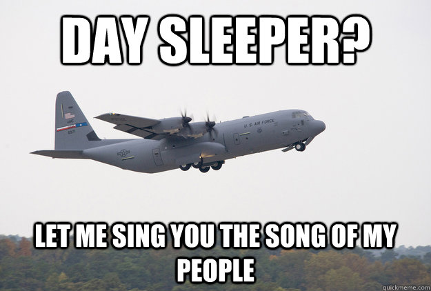 Day sleeper? let me sing you the song of my people - c130 daysleeper - quickmeme