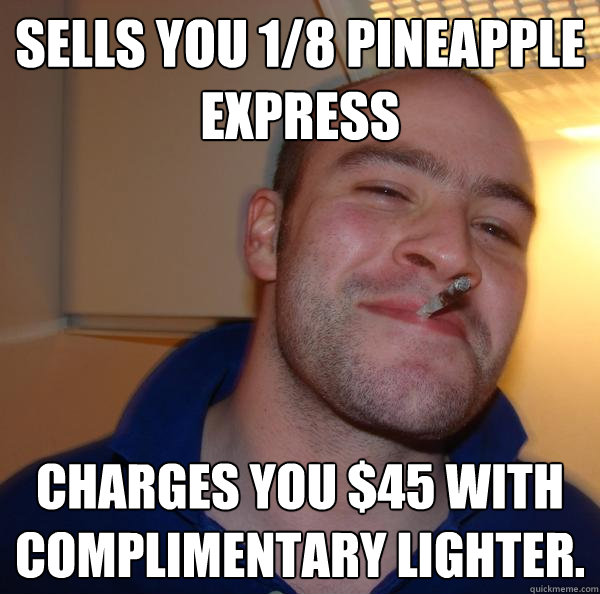 Sells you 1/8 pineapple express Charges you $45 with complimentary lighter. - Misc - quickmeme