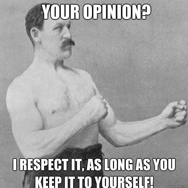 YOUR OPINION? I RESPECT IT, AS LONG AS YOU KEEP IT TO YOURSELF! - Misc - quickmeme