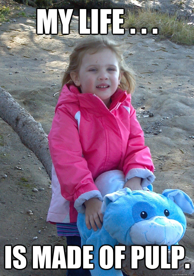 My life . . . is made of pulp. - Shams thoughts... - quickmeme