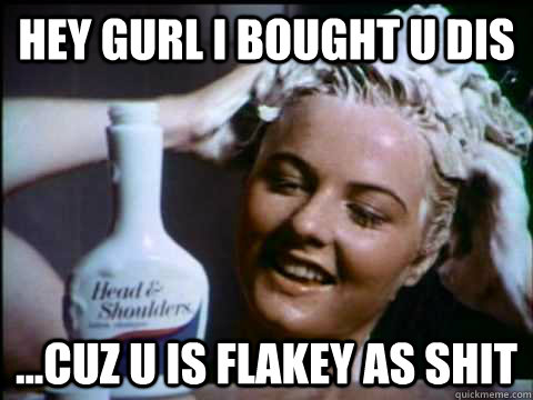 Hey gurl i bought u dis ...cuz u is flakey as shit - Misc - quickmeme
