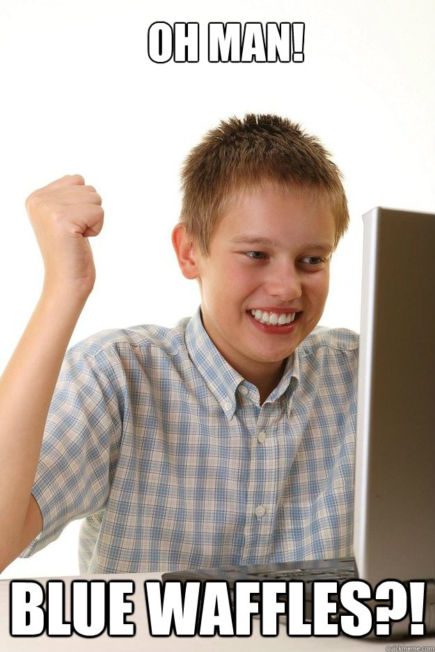 oh man! blue waffles?! - first time internet kid - quickmeme