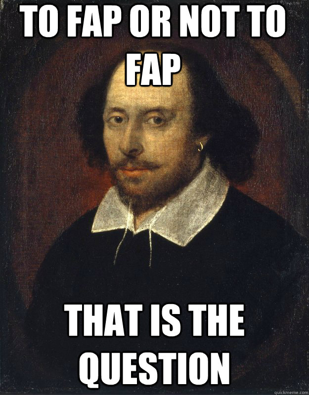 to fap or not to fap that is the question - Good Guy Shakespeare - quickmeme