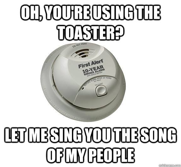 oh, you're using the toaster? let me sing you the song of my people - Misc - quickmeme