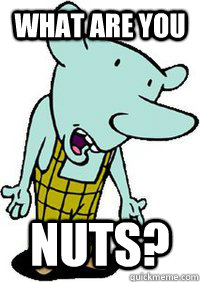 what are you nuts? - Winslow - quickmeme