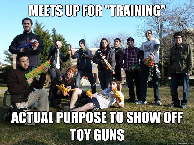 Meets up for "Training" Actual purpose to show off toy guns - HVZ Training - quickmeme