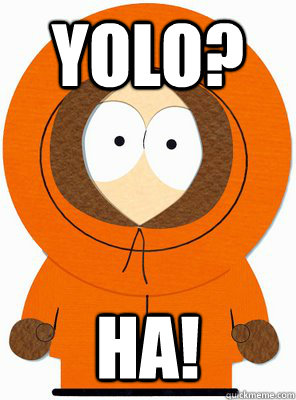 YOLO? HA! - YOLO kenny - quickmeme