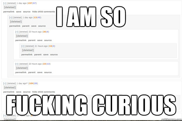 I AM SO FUCKING CURIOUS - Misc - quickmeme