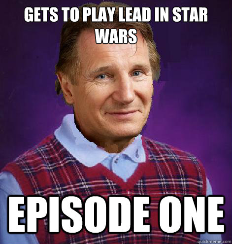 Gets To play lead in Star Wars Episode One - Unlucky Liam - quickmeme