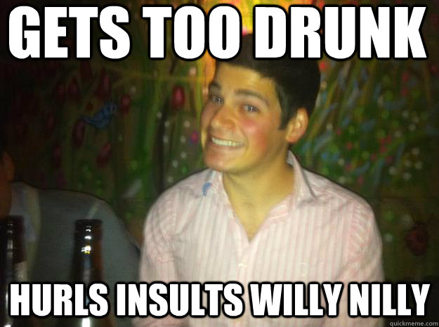 Gets too Drunk hurls insults willy nilly - Misc - quickmeme
