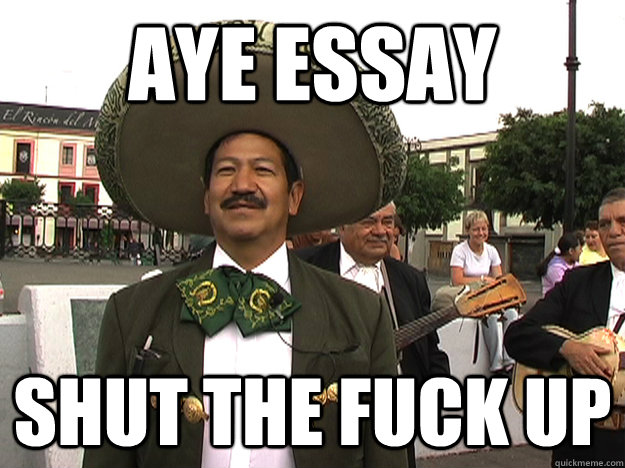 Aye Essay shut the fuck up - Misc - quickmeme