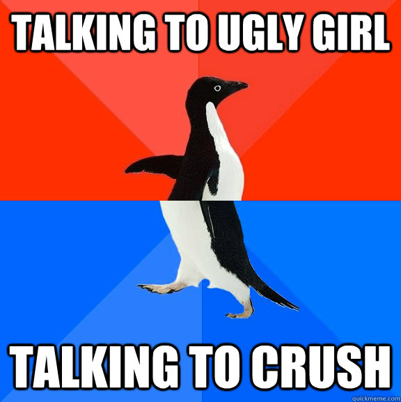 Talking to ugly girl talking to crush - Socially Awesome Awkward Penguin - quickmeme