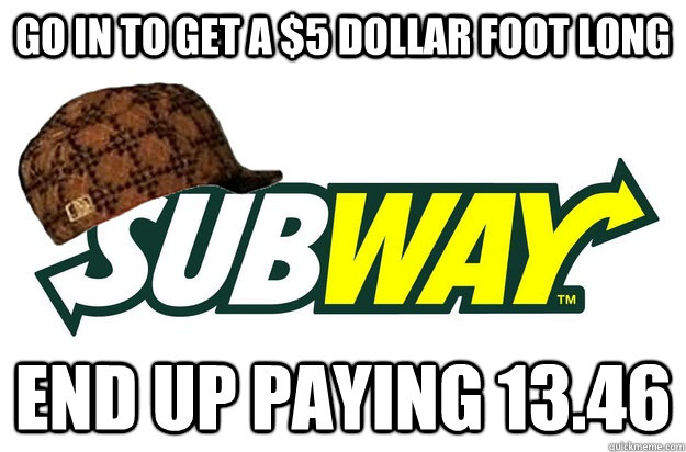 go in to get a $5 dollar foot long end up paying 13.46 - scumbag subway - quickmeme