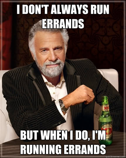 I don't always run errands but when I do, I'm running errands - Misc - quickmeme