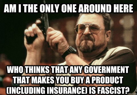 Am I the only one around here who thinks that any government that makes you buy a product ...