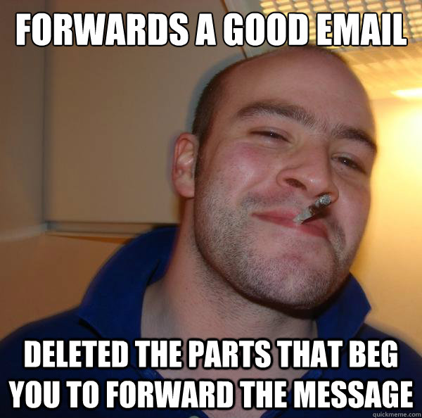 forwards a good email deleted the parts that beg you to forward the message - Misc - quickmeme