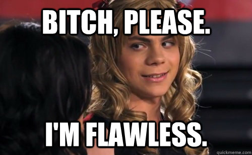 Bitch, Please. I'm flawless. - atticus mitchell girl - quickmeme