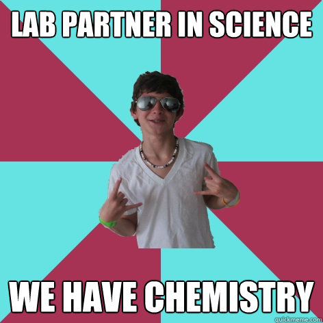 Lab partner in science we have chemistry - Socially Fail Alex - quickmeme