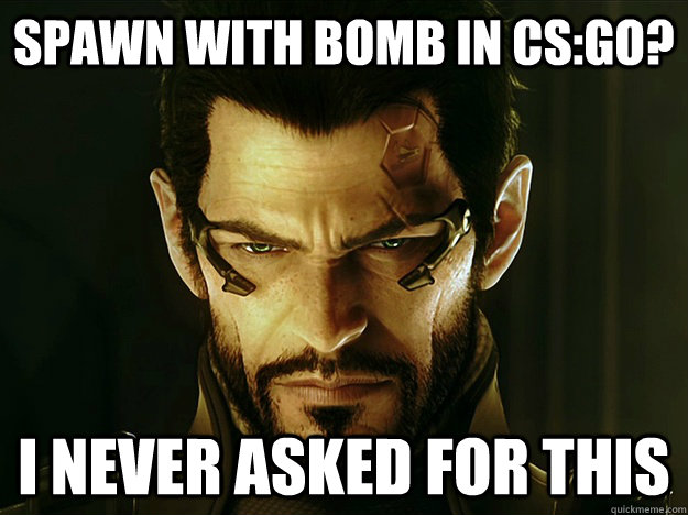 spawn with bomb in cs:go? I never asked for this - i never asked for this - quickmeme