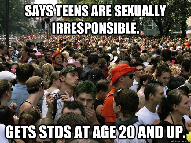 Says teens are sexually irresponsible. Gets STDs at age 20 and up. - Dumb Society - quickmeme