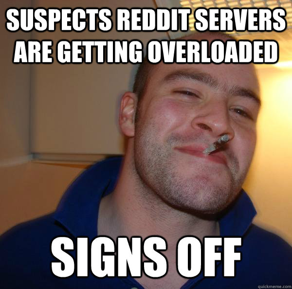suspects reddit servers are getting overloaded Signs off - Misc - quickmeme