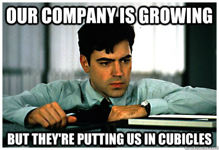 our company is growing but they're putting us in cubicles - Employed Problems - quickmeme
