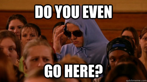 do you even go here? - Misc - quickmeme