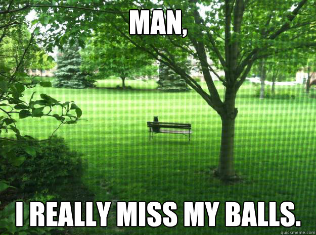 WOKE UP BALLS ARE GONE - Misc - quickmeme