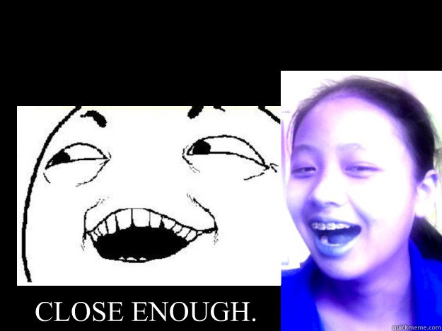 CLOSE ENOUGH. - Close Enough. - quickmeme
