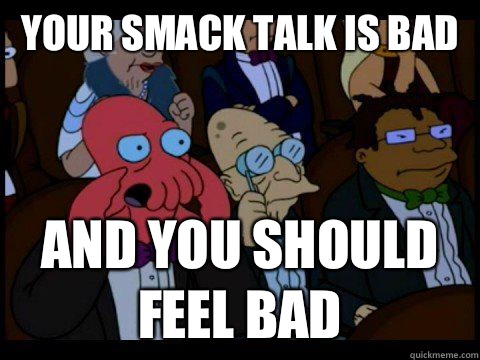 YOUR SMACK TALK IS BAD AND YOU SHOULD FEEL BAD - BREAKING BAD ZOIDBERG - quickmeme