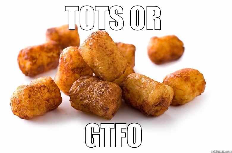 Tots or GTFO - quickmeme