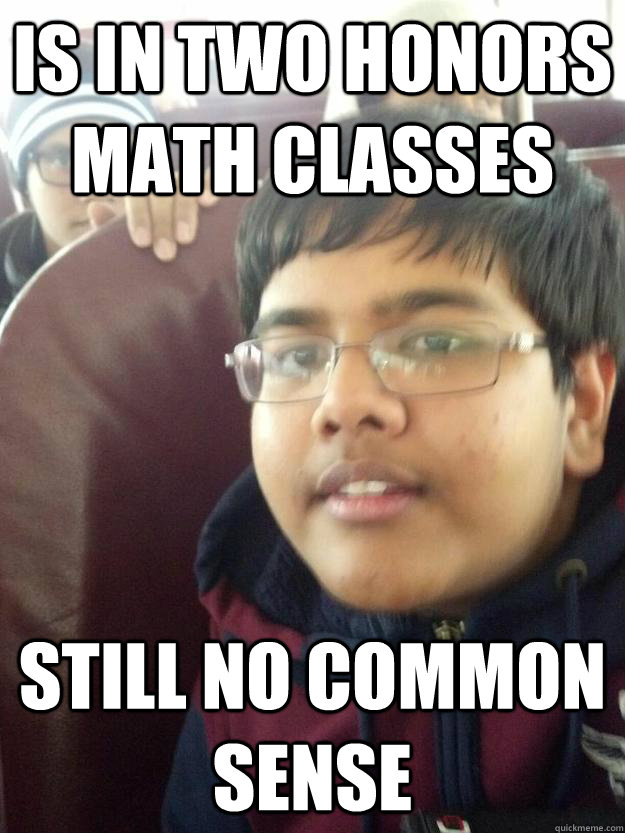 is in two honors math classes still no common sense - Hungry dude ishu - quickmeme