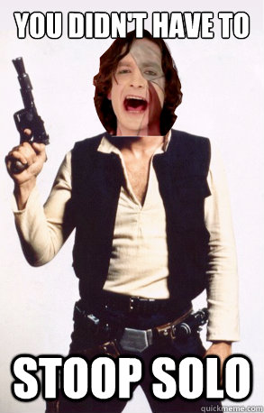 You didn't have to stoop solo - Han Solo Gotye - quickmeme