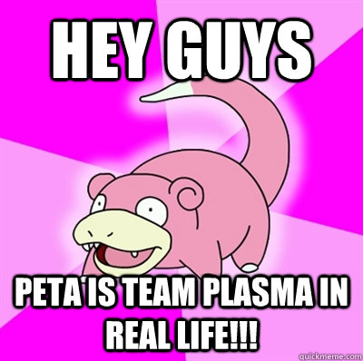 HEY GUYS PETA is Team Plasma in real life!!! - Slowpoke rape sloth - quickmeme
