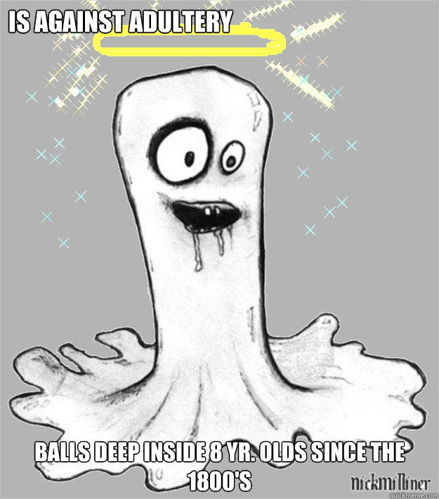Is against Adultery Balls deep inside 8 yr. Olds since the 1800's - Hypocritical HolyGhost ...