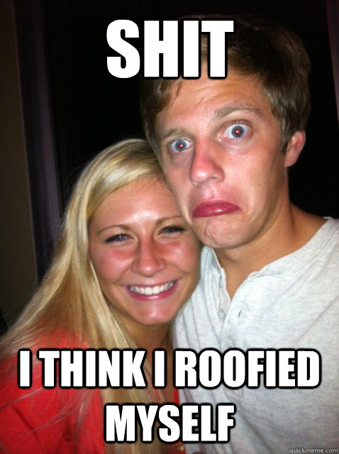 shit i think i roofied myself - Goofy Geoff - quickmeme
