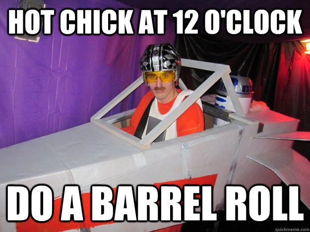 Hot chick at 12 o'clock Do a barrel roll - Misc - quickmeme