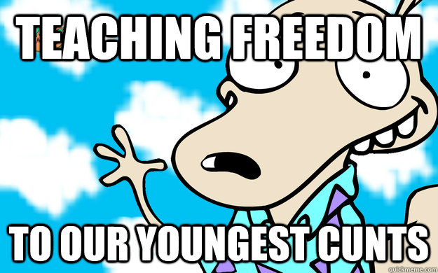 Teaching freedom to our youngest cunts - Misc - quickmeme