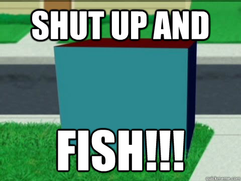 Shut up and Fish!!! - Wisdom Cube - quickmeme