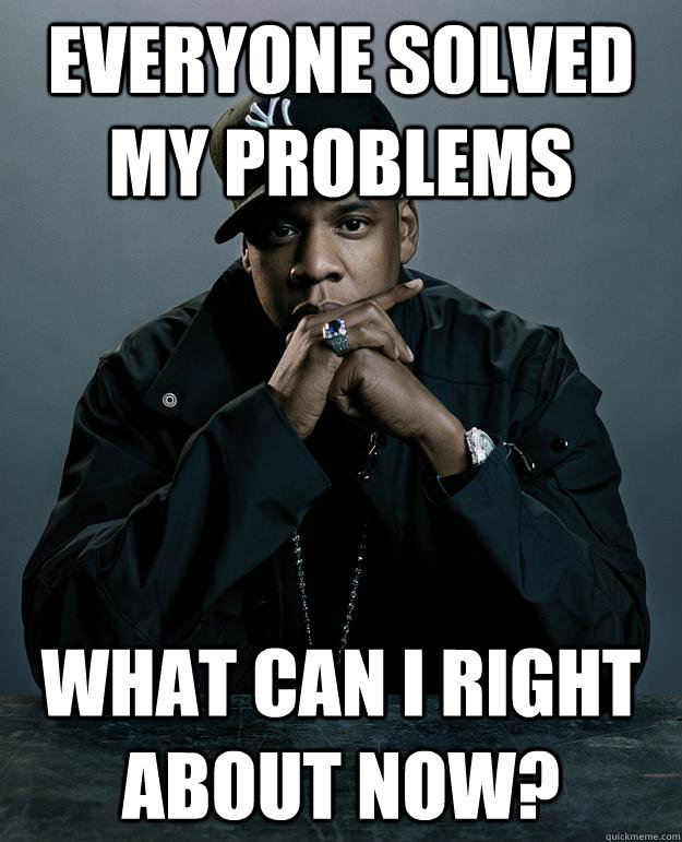 Everyone solved my problems What can i right about now? - Jay Z Problems - quickmeme