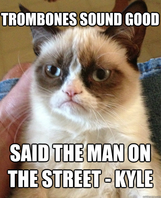 Trombones sound good said the man on the street - Kyle - Misc - quickmeme