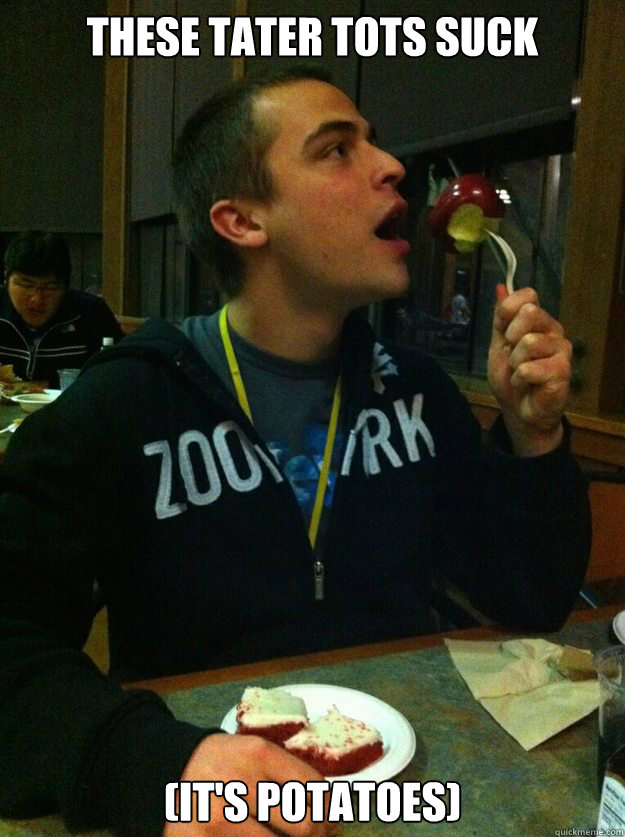 These tater tots suck (It's potatoes) - Eating with Eric Problems - quickmeme