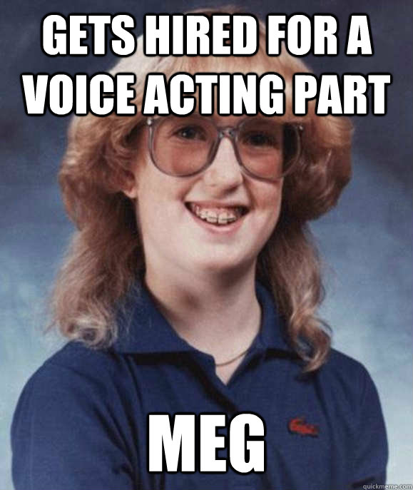 Gets hired for a voice acting part MEG - Misc - quickmeme