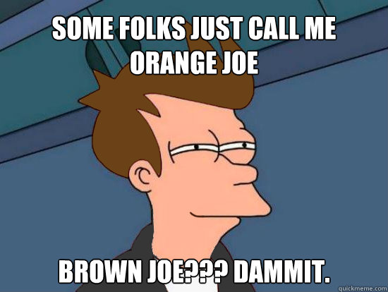 some folks just call me orange joe brown joe??? dammit. - Futurama Fonzie - quickmeme