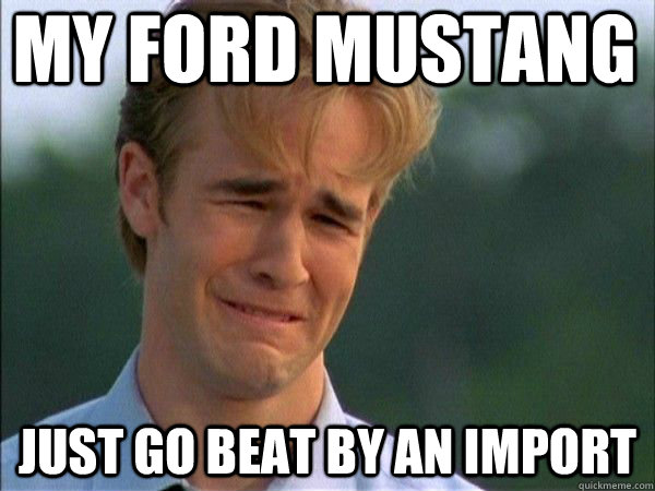 My ford mustang just go beat by an import - mustang gt - quickmeme
