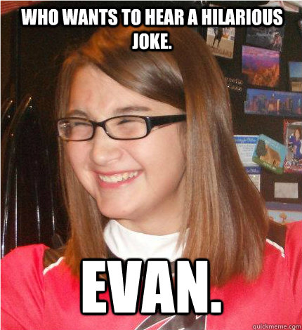 Who wants to hear a hilarious joke. Evan. - Ew Kate - quickmeme