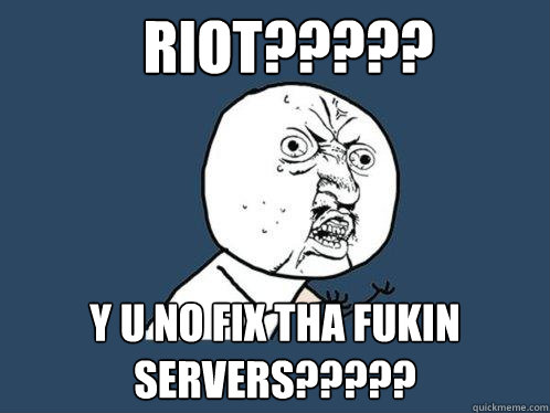 riot????? y u no fix tha fukin servers????? - Y U No - quickmeme